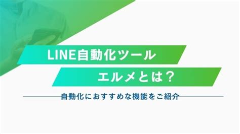 Line自動化ツールエルメとは？おすすめな使い方5選をご紹介！ Linefreak
