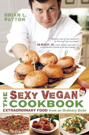 The Sexy Vegan Cookbook Extraordinary Food From An Ordinary Dude Patton Brian L