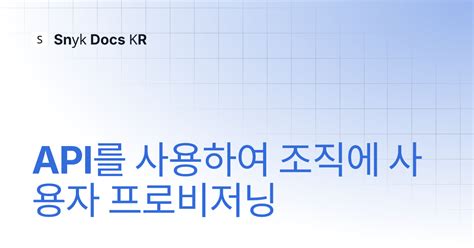 Api를 사용하여 조직에 사용자 프로비저닝 Snyk Docs Kr