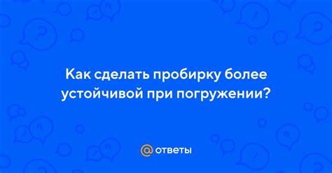 Ответы Mail Как сделать пробирку более устойчивой при погружении