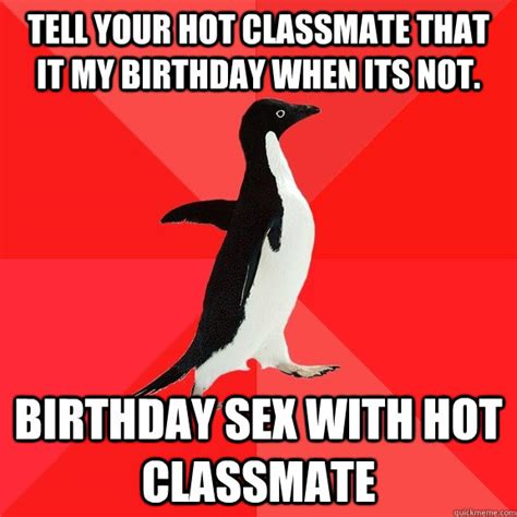 Tell Your Hot Classmate That It My Birthday When Its Not Birthday Sex
