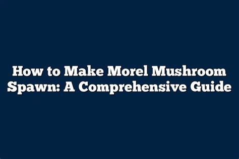 How To Make Morel Mushroom Spawn A Comprehensive Guide Mushroom Wow