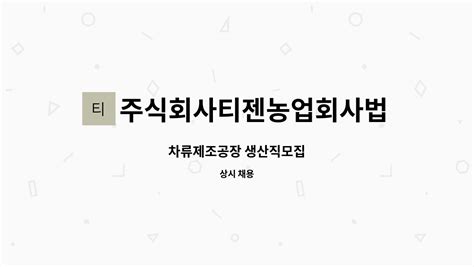 주식회사티젠농업회사법인 차류제조공장 생산직모집 더팀스