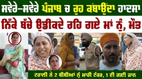 ਟਰਾਲੀ ਨੇ ਕੁਚਲੀਆਂ 2 ਬੀਬੀਆਂ ਬੱੱਚੇ ਉਡੀਕਦੇ ਰਹਿ ਗਏ ਮਾਂ ਨੁੰ 1 ਲੇਡੀ ਦੇ ਨਿਕਲੇ