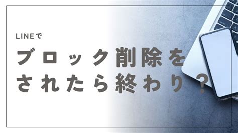 Lineでブロック削除されたら終わり？心理と修復方法を解き明かす