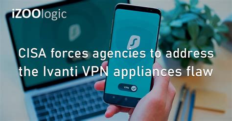 Cisa Forces Agencies To Address The Ivanti Vpn Appliances Flaw