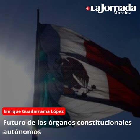 Futuro De Los órganos Constitucionales Autónomos La Jornada Morelos