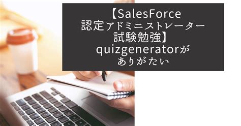 【salesforce認定アドミニストレーター試験】quizgeneratorがありがたい おばサラ日記