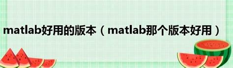 matlab好用的版本matlab那个版本好用 51房产网