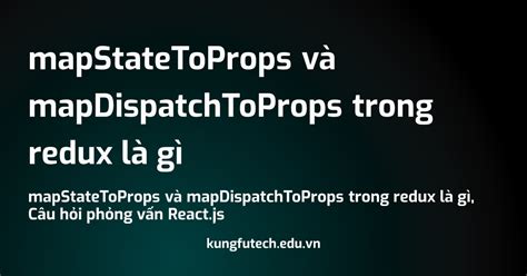 Mapstatetoprops Và Mapdispatchtoprops Trong Redux Là Gì