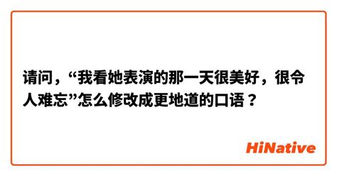 请问， 我看她表演的那一天很美好，很令人难忘”怎么修改成更地道的口语？ Hinative