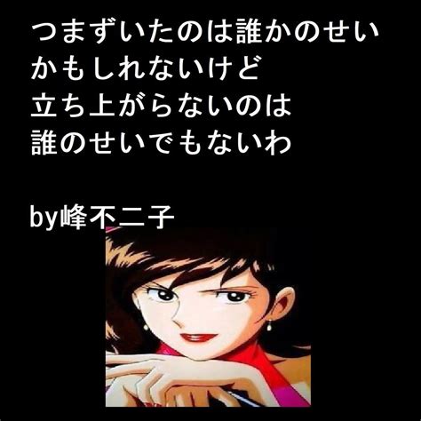 つまずいたのは誰かのせいかもしれないけど 立ち上がらないのは誰のせいでもないわ By峰不二子 名言 峰不二子 ルパン三世 次元大介