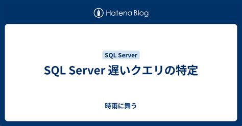 SQL Server 遅いクエリの特定 時雨に舞う