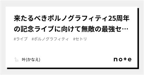 来たるべきポルノグラフィティ25周年の記念ライブに向けて無敵の最強セトリを全力で考えてみた｜叶かなえ