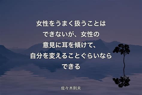【背景4】女性をうまく扱うことはできないが、女性の意見に耳を傾けて、自分を変えることぐらいならできる 佐々木則夫