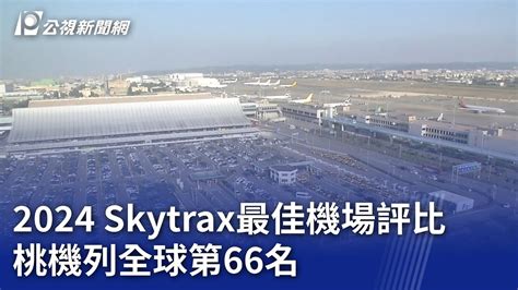 2024 Skytrax最佳機場評比 桃機列全球第66名｜20240418 公視晚間新聞 Youtube