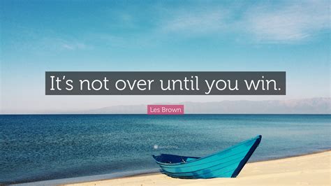 Les Brown Quote Its Not Over Until You Win”