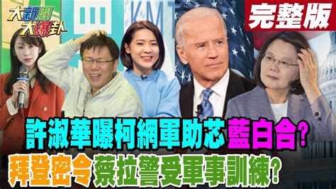【大新聞大爆卦 中】許淑華曝柯網軍助芯藍白合拜登密令蔡拉警受軍事訓練完整版 20230425大新聞大爆卦hotnewstalk