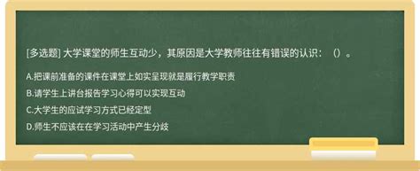 大学课堂的师生互动少其原因是大学教师往往有错误的认识 上学吧找答案