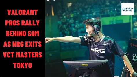 Valorant Pros Rally Behind S0m As Nrg Exits Vct Masters Tokyo Wisdom