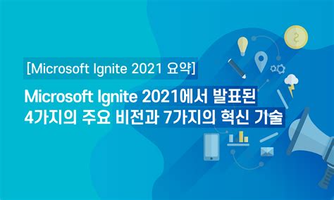 Microsoft Ignite 2021 에서 발표된 4가지의 주요 비전과 7가지의 혁신 기술 클루커스