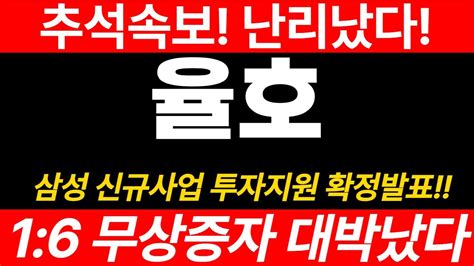 율호 긴급속보 이제부터가 진짜 시작입니다 다음주 기대하셔도 좋습니다 16 무상증자 영상으로 확인하세요~율호