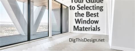 Your Guide To Selecting The Best Window Materials Dig This Design