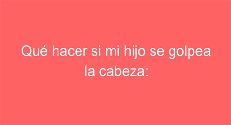 Qué Hacer Si Mi Hijo Se Golpea La Cabeza Consejos Y Precauciones