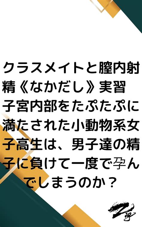 Jp クラスメイトと膣内射精《なかだし》実習 ―子宮内部をたぷたぷに満たされた小動物系女子高生は、男子達の精子に負けて