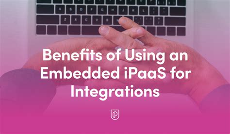 Benefits Of Using An Embedded IPaaS For Integrations