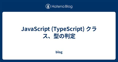javascript typescript クラス、型の判定 blog