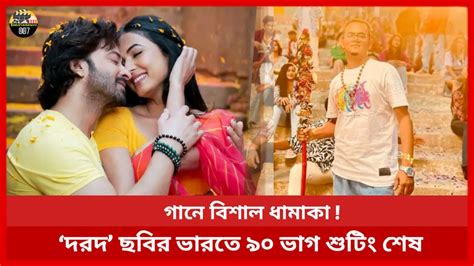 গানে থাকছে ধামাকা শেষ হলো ‘দরদ সিনেমার শুটিং Dard Shakib Khan