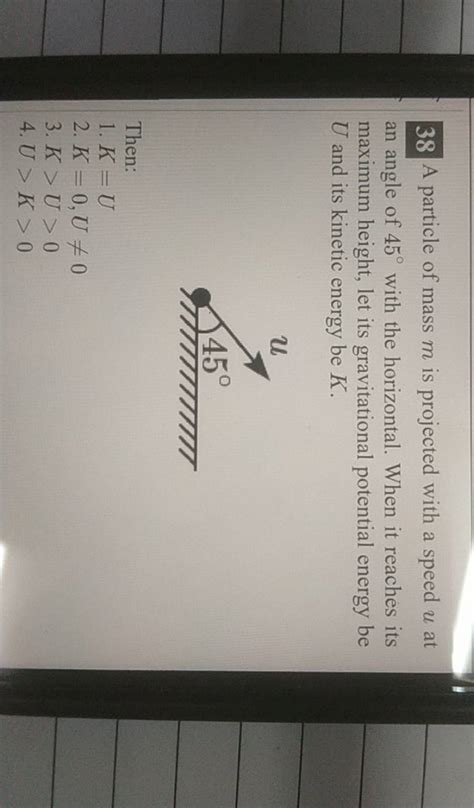 38 A Particle Of Mass M Is Projected With A Speed U At An Angle Of 45∘ Wi