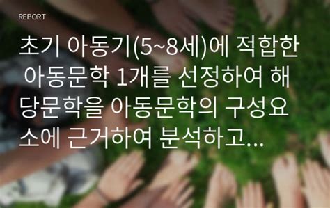 초기 아동기5~8세에 적합한 아동문학 1개를 선정하여 해당문학을 아동문학의 구성요소에 근거하여 분석하고 본인이 5세 아동에게