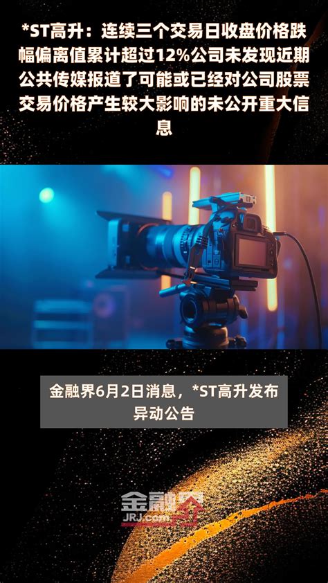 ST高升连续三个交易日收盘价格跌幅偏离值累计超过12 公司未发现近期公共传媒报道了可能或已经对公司股票交易价格产生较大影响的未公开重大信息