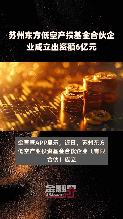 苏州东方低空产投基金合伙企业成立出资额6亿元 快报凤凰网视频凤凰网