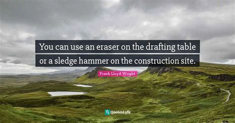 You Can Use An Eraser On The Drafting Table Or A Sledge Hammer On The