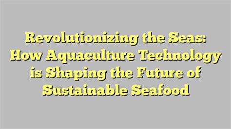 Revolutionizing The Seas How Aquaculture Technology Is Shaping The