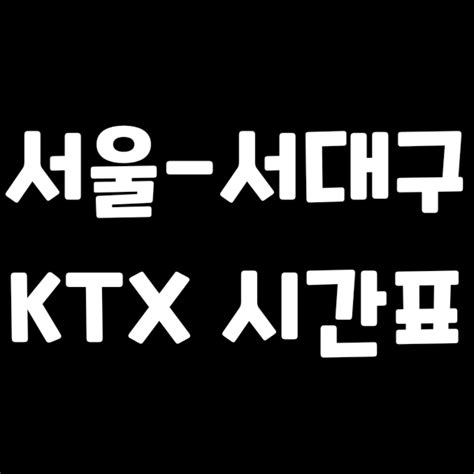 서울역에서 서대구역 가는 Ktx 시간표 요금 소요시간 예매