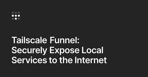 Tailscale Funnel Securely Expose Local Services To The Internet