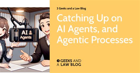Catching Up On Ai Agents And Agentic Processes 3 Geeks And A Law Blog