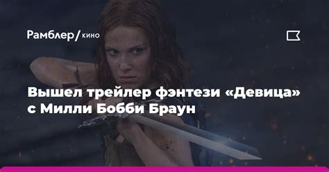 Вышел трейлер фэнтези «Девица с Милли Бобби Браун — премьера уже 8 марта Рамблер кино