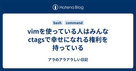 vimを使っている人はみんなctagsで幸せになれる権利を持っている アラのアラアラしい日記