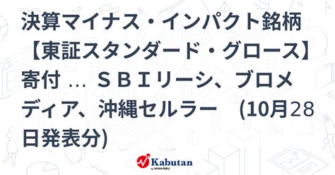 決算マイナス・インパクト銘柄 【東証スタンダード・グロース】寄付 … Sbiリーシ、ブロメディア、沖縄セルラー 10月28日発表分