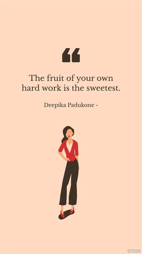Deepika Padukone The Fruit Of Your Own Hard Work Is The Sweetest In