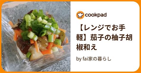 【レンジでお手軽】茄子の柚子胡椒和え By Fai家の暮らし 【クックパッド】 簡単おいしいみんなのレシピが395万品