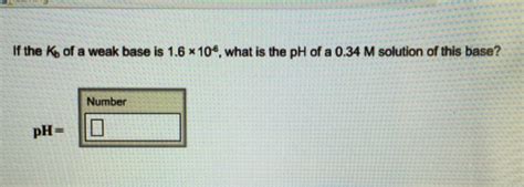 Solved If The Kb Of Weak Base Is 1 6 X 10 6 What Is The Ph