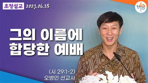 초청설교 그의 이름에 합당한 예배 시편 291 2 오병인 선교사 버금교회 주일설교 20230618