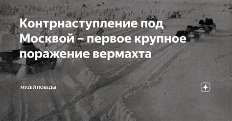 Контрнаступление под Москвой первое крупное поражение вермахта Муzей Победы Дзен