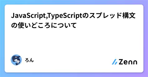 Javascripttypescriptのスプレッド構文の使いどころについて
